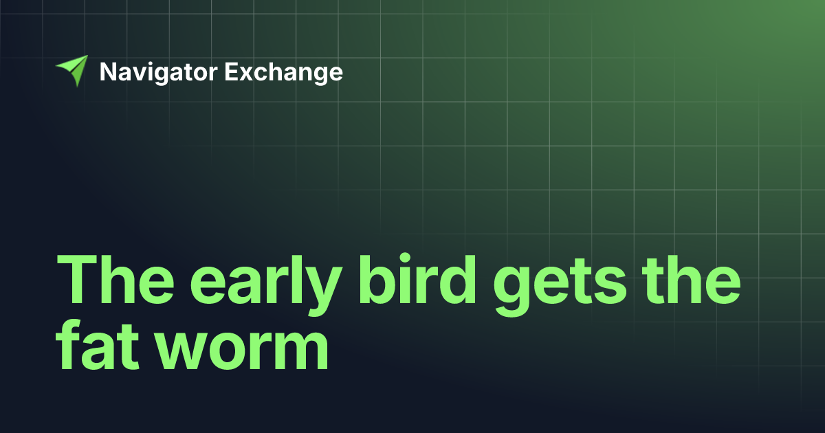 The early bird gets the fat worm | Navigator Exchange